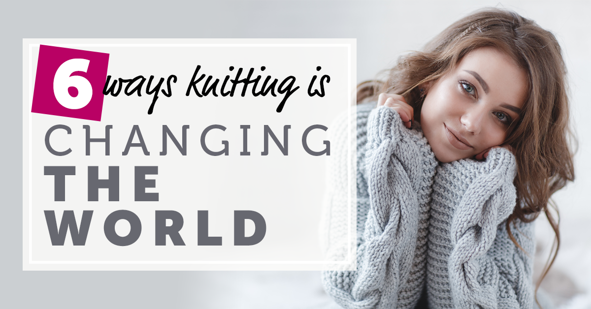 6 ways knitting is changing the world | Blog | Let's Knit Magazine