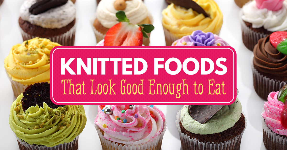 Knitted Foods That Look Good Enough To Eat | Blog | Let's Knit Magazine